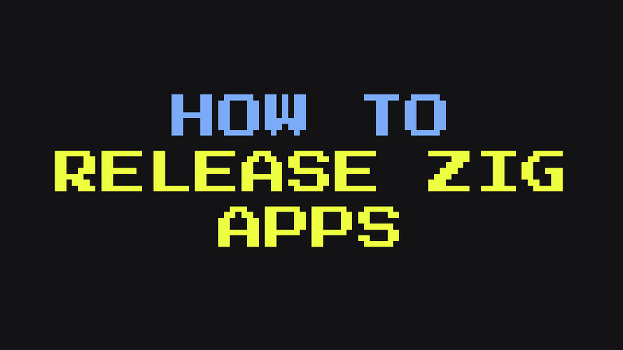 How to Release your Zig Applications - Zig NEWS